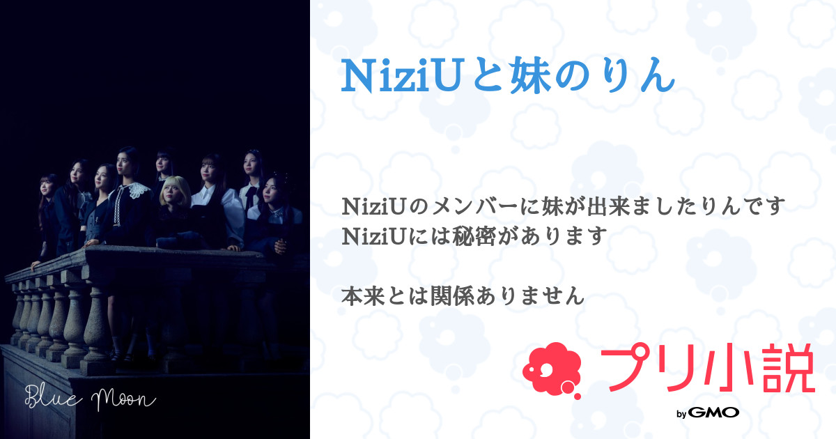 NiziUと妹のりん - 全11話 【連載中】（˙˚ʚ⸜Rizu⸝ɞ˚˙さんの小説） | 無料スマホ夢小説ならプリ小説 byGMO